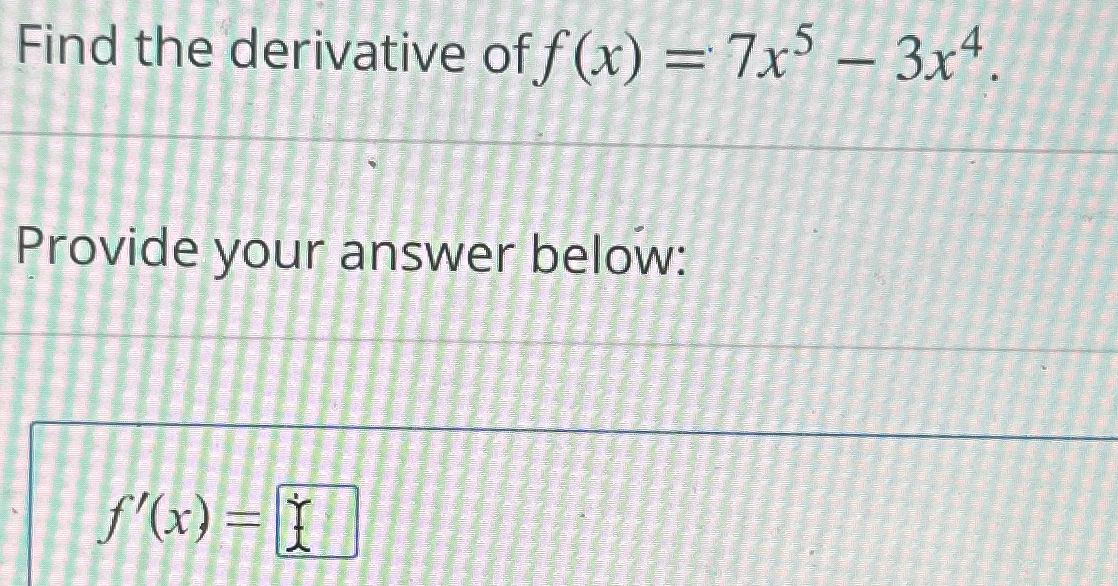 Solved Find the derivative of f(x)=7x5-3x4Provide your | Chegg.com