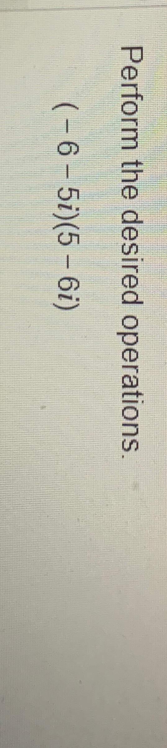 Solved Perform the desired operations.(-6-5i)(5-6i) | Chegg.com