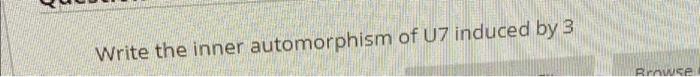 Solved Write the inner automorphism of U7 induced by 3 Rruse | Chegg.com