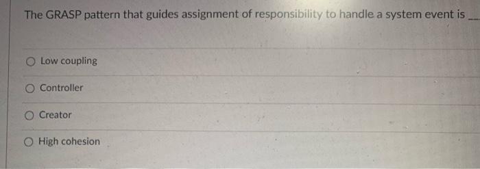 Solved The GRASP pattern that guides assignment of | Chegg.com