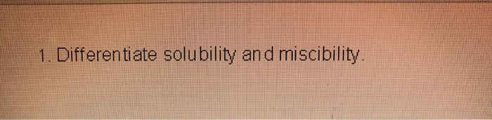 Solved 1. Differentiate solubility and miscibility. | Chegg.com