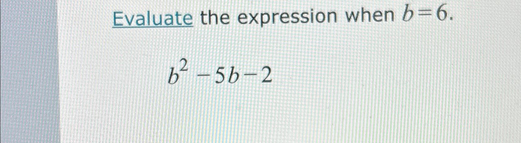Solved Evaluate the expression when b=6.b2-5b-2 | Chegg.com