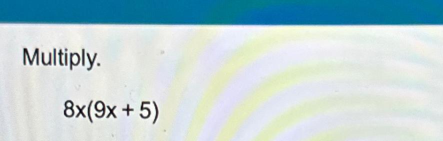 Solved Multiply.8x(9x+5) | Chegg.com
