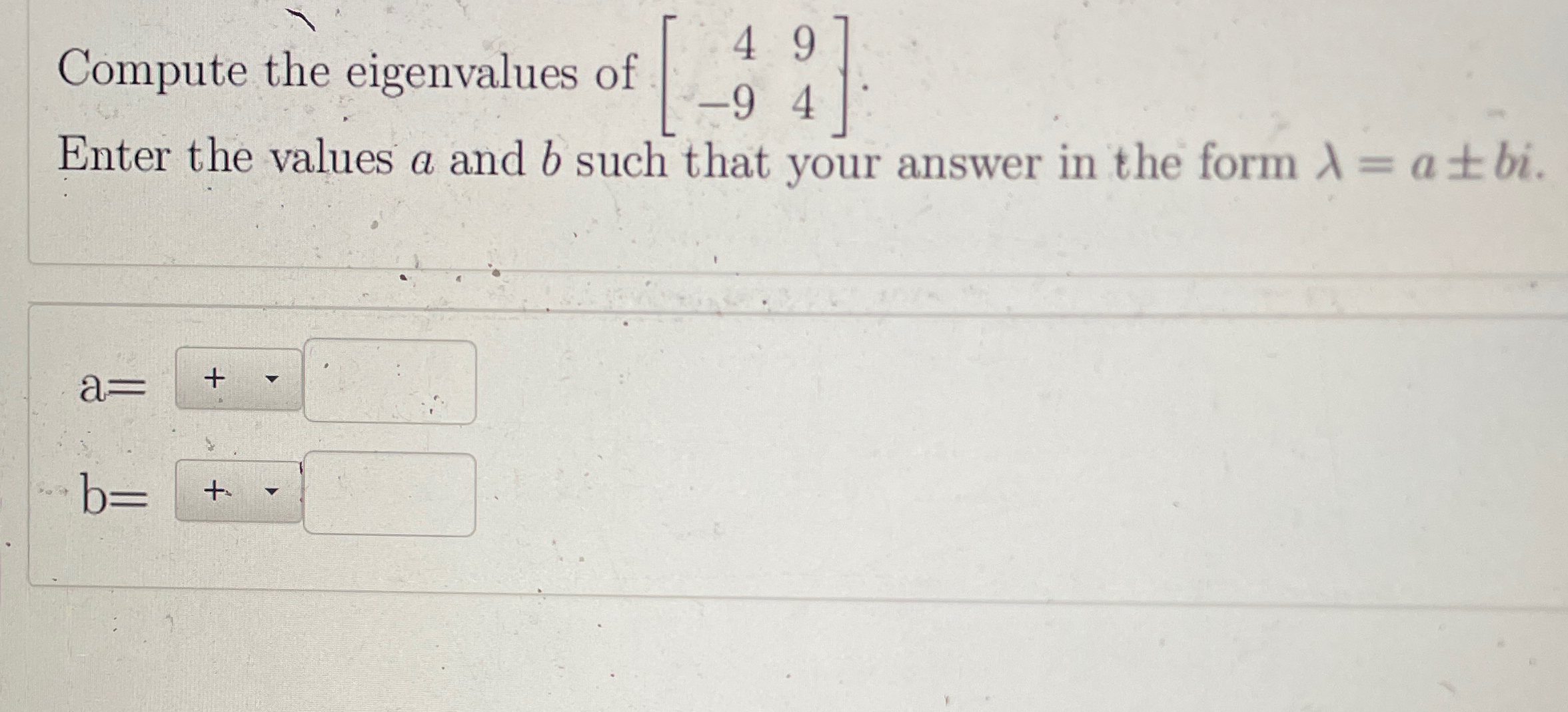 Solved Compute the eigenvalues of [49-94].Enter the values a | Chegg.com