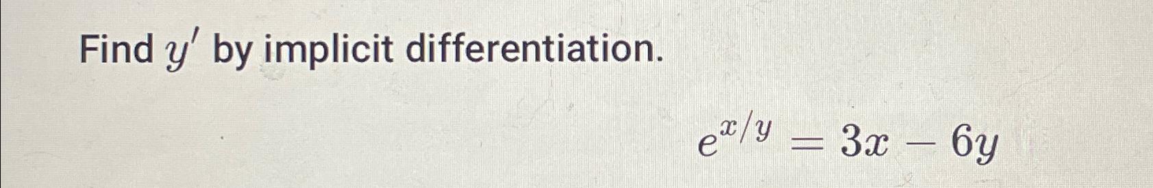 Solved Find y' ﻿by implicit differentiation.exy=3x-6y | Chegg.com