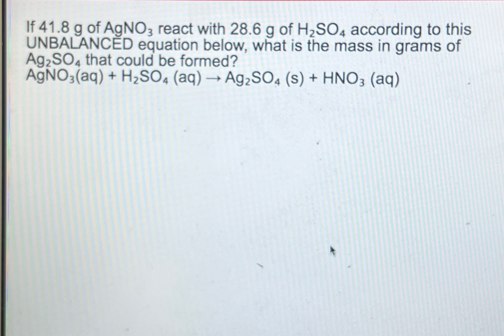 Solved If 41.8g ﻿of AgNO3 ﻿react with 28.6g ﻿of H2SO4 | Chegg.com