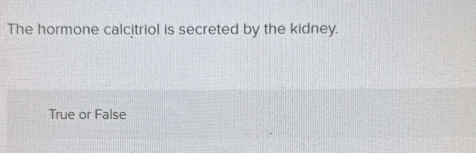 Solved The hormone calcitriol is secreted by the kidney.True | Chegg.com Solved The hormone calcitriol is secreted by the kidney.True | Chegg.com