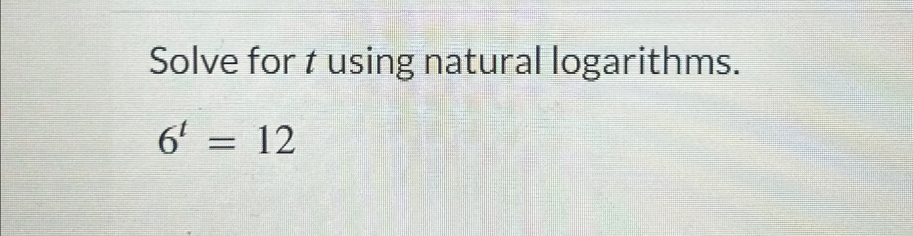 Solved Solve for t ﻿using natural logarithms.6t=12 | Chegg.com