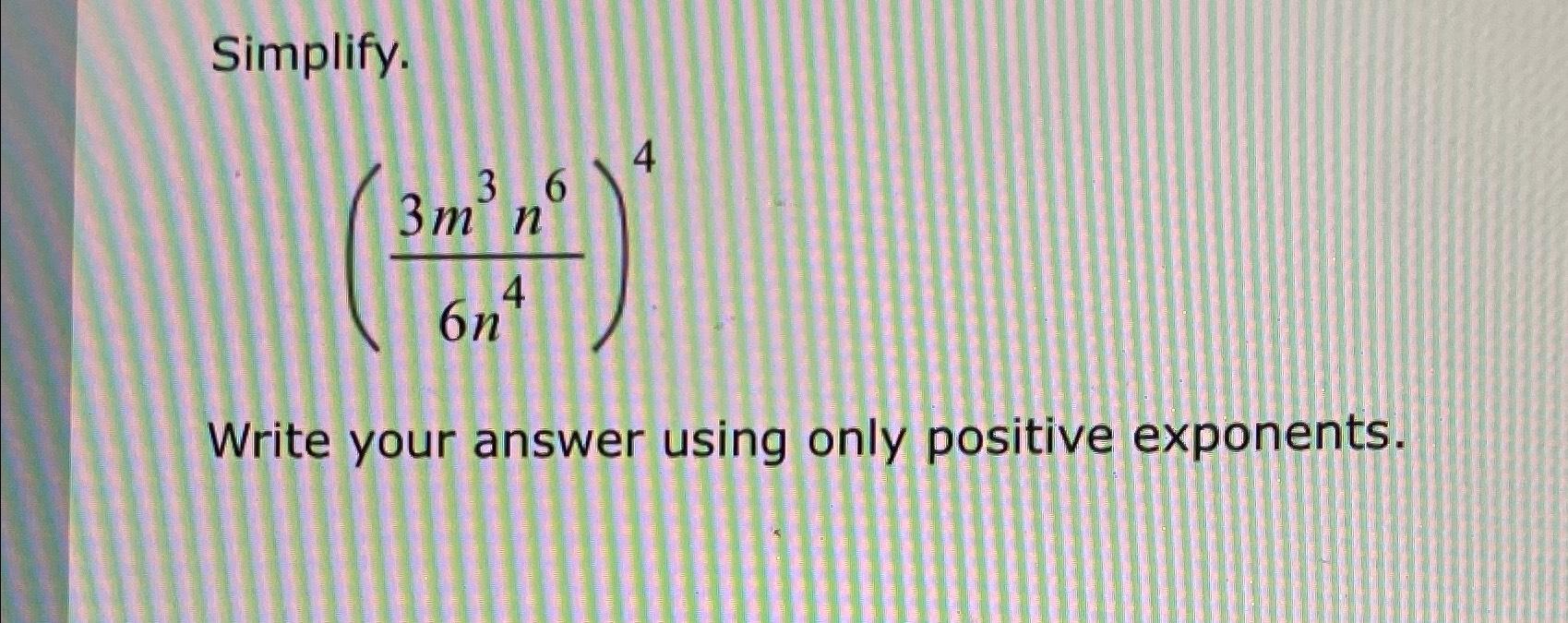 Solved Simplify.(3m3n66n4)4Write your answer using only | Chegg.com