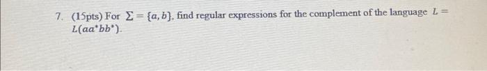 Solved 7. (15pts) For Σ={a,b}, find regular expressions for | Chegg.com
