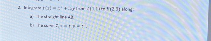 Solved 2. Integrate f(z)=x2+ixy from A(1,1) to B(2,8) along: | Chegg.com