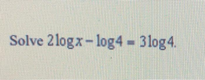 Solved Solve 2 logx-log4 - 3 log 4. | Chegg.com