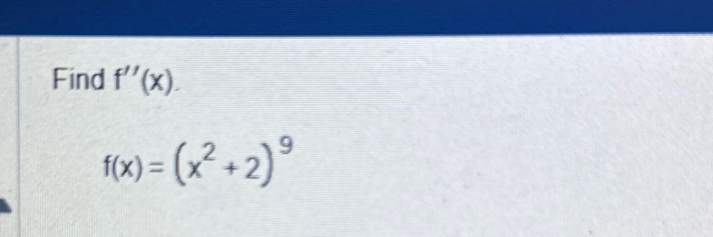 Solved Find f''(x).f(x)=(x2+2)9 | Chegg.com