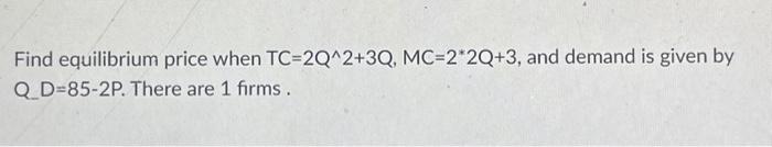 Solved Find equilibrium price when TC=2Q∧2+3Q,MC=2∗2Q+3, and | Chegg.com