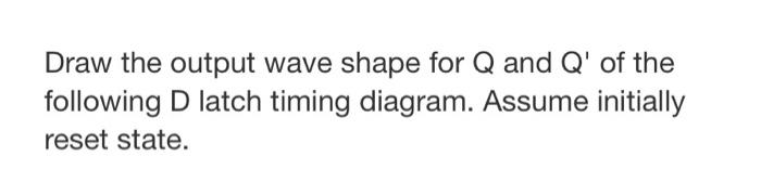 Solved Draw the output wave shape for Q and Q' ′ of the | Chegg.com