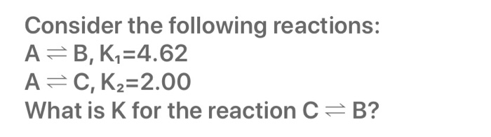 Solved Consider the following reactions: A = B, K1=4.62 A = | Chegg.com