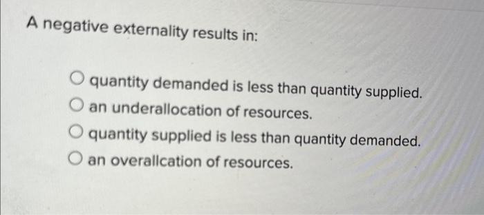 Solved A negative externality results in: quantity demanded | Chegg.com
