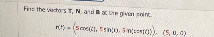 Solved Find the vectors T,N, and B at the given point. | Chegg.com