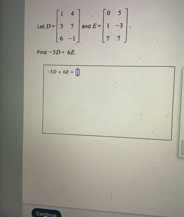 Solved D=⎣⎡13647−1⎦⎤ and E=⎣⎡0175−37⎦⎤d−5D+6E | Chegg.com