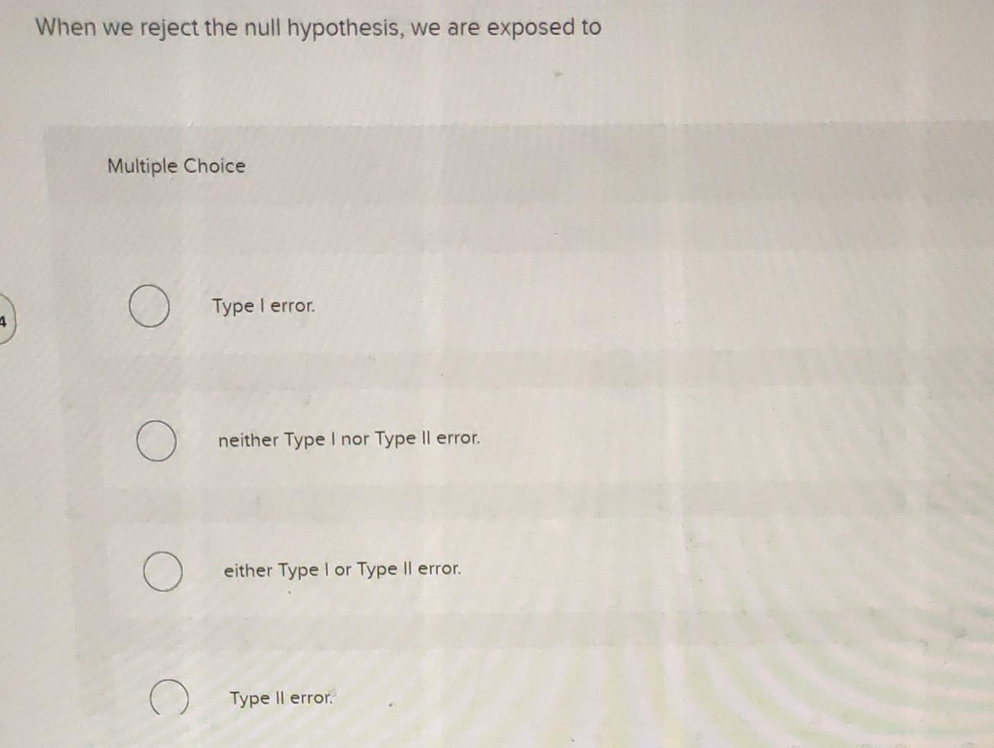 Solved When we reject the null hypothesis, we are exposed to | Chegg.com