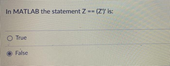 Solved In MATLAB the statement Z == (Z')' is: O True False | Chegg.com