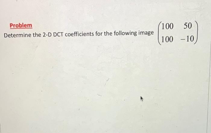 Solved 100 50 Problem Determine the 2-D DCT coefficients for | Chegg.com