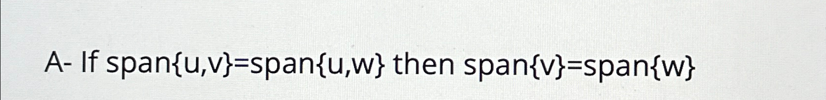 Solved A- ﻿If span{u,v}=span{u,w} ﻿then span{v}=span{w} | Chegg.com