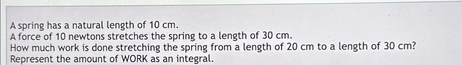 Solved A spring has a natural length of 10cm.A force of 10 | Chegg.com