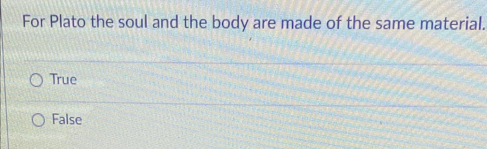 Solved For Plato the soul and the body are made of the same | Chegg.com