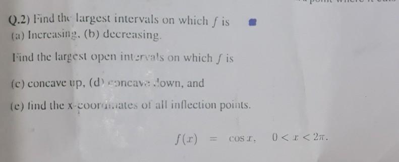 Solved Q.2) Find the largest intervals on which f is (a) | Chegg.com