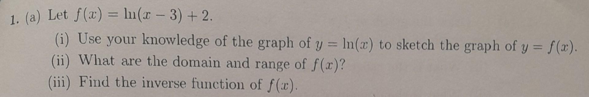 Solved 1. (a) Let f(x)=ln(x−3)+2. (i) Use your knowledge of | Chegg.com