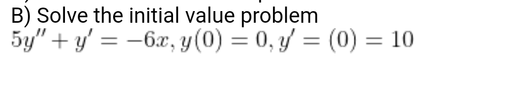 Solved B) Solve the initial value problem 5y" + y' = -6x, | Chegg.com