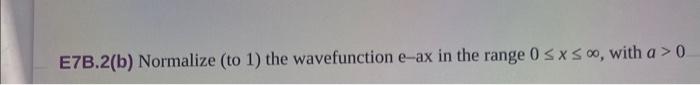 Solved E7B.2(b) Normalize (to 1) the wavefunction e-ax in | Chegg.com
