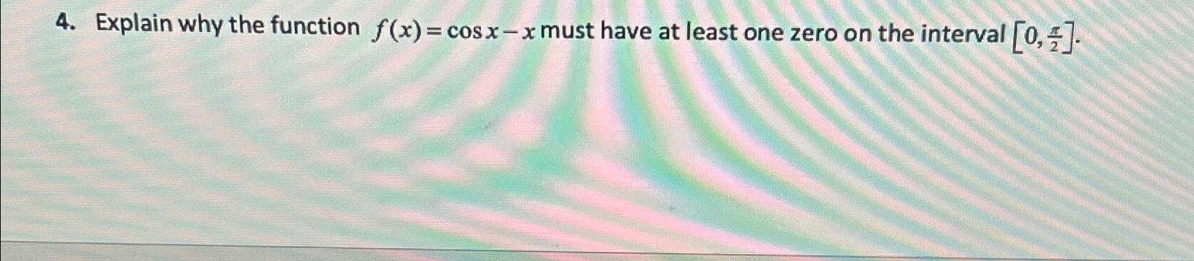 Solved Explain why the function f(x)=cosx-x ﻿must have at | Chegg.com