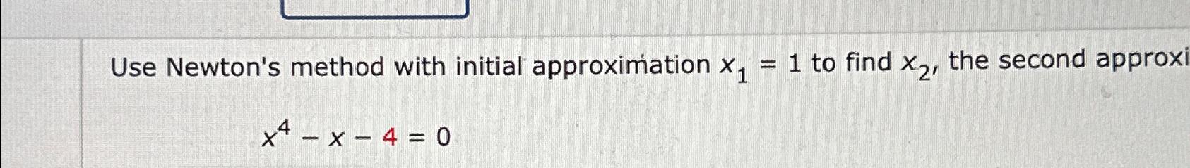 Solved Use Newton's method with initial approximation x1=1 | Chegg.com