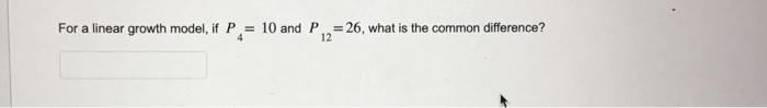 Solved For a linear growth model, if P4=10 and P12=26, what | Chegg.com