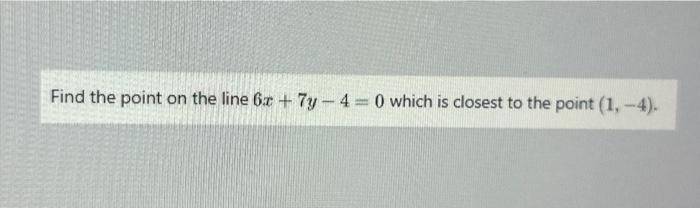 Solved Find the point on the line 6x+7y−4=0 which is closest | Chegg.com