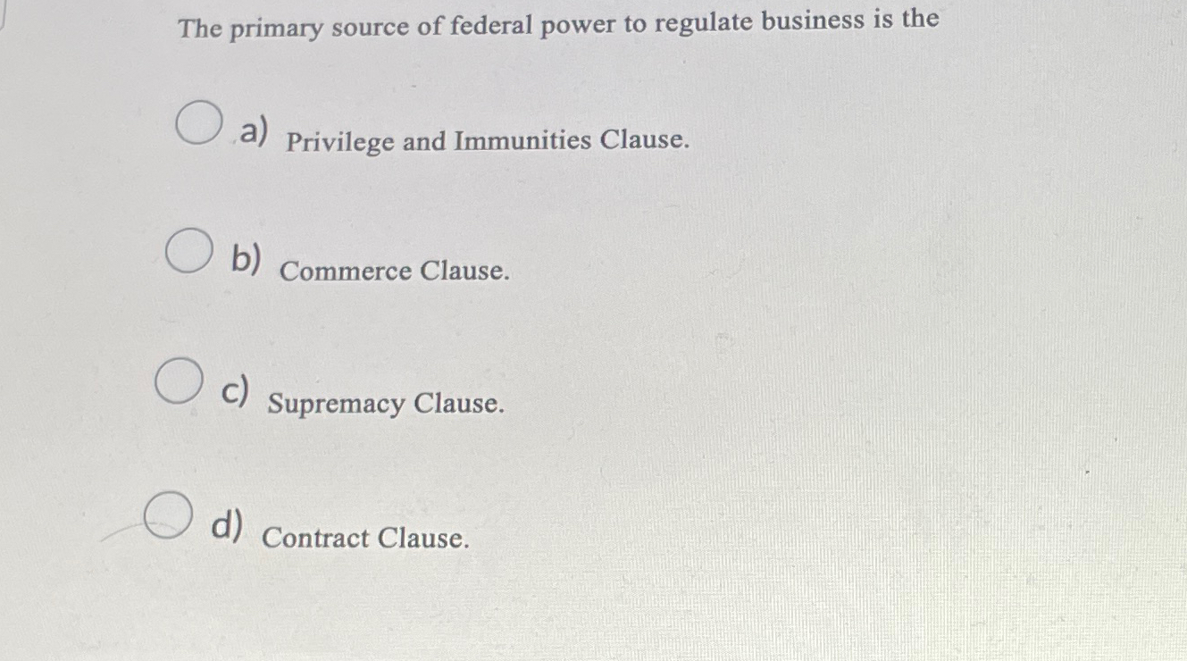 Solved The primary source of federal power to regulate | Chegg.com