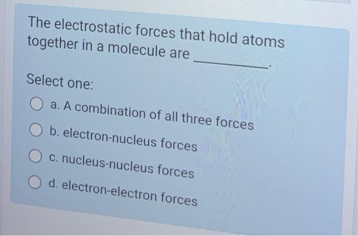 Solved The electrostatic forces that hold atoms together in | Chegg.com