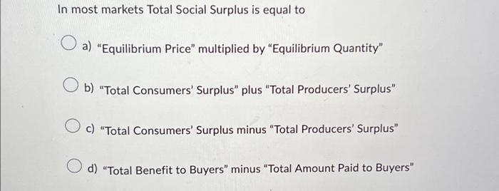 Solved In most markets Total Social Surplus is equal to a) | Chegg.com