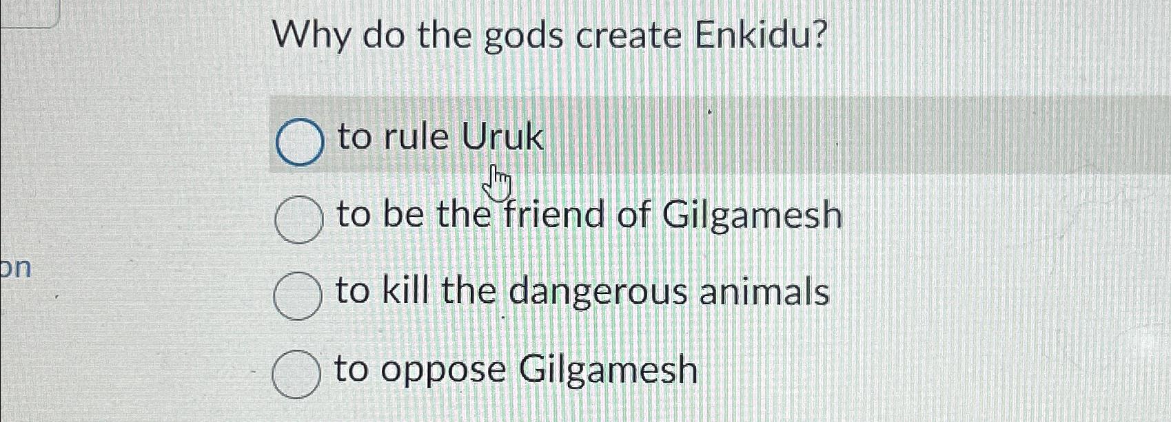 Solved Why do the gods create Enkidu?to rule Urukto be the | Chegg.com