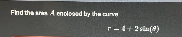 Solved Find the area A enclosed by the curve r=4+2sin(θ) | Chegg.com