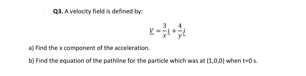 Solved Q3. A velocity field is defined by: V=x3i+y4j a) Find | Chegg.com