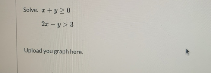 Solved Solve. x + y > 0 2x - Y> 3 Upload you graph here. | Chegg.com