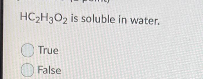 Solved HC2H3O2 is soluble in water. O True False | Chegg.com
