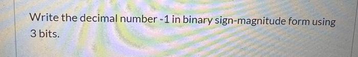 Solved Write the decimal number -1 in binary sign-magnitude | Chegg.com