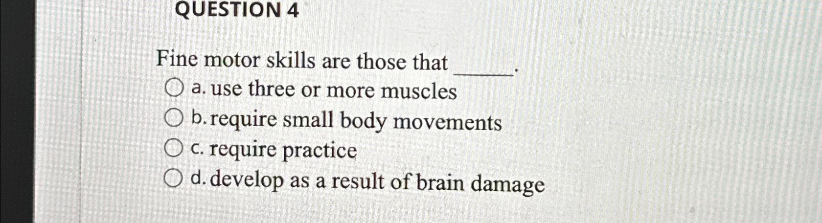 Solved QUESTION 4Fine motor skills are those thata. ﻿use | Chegg.com