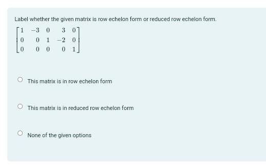 Solved Label whether the given matrix is row echelon form or | Chegg.com