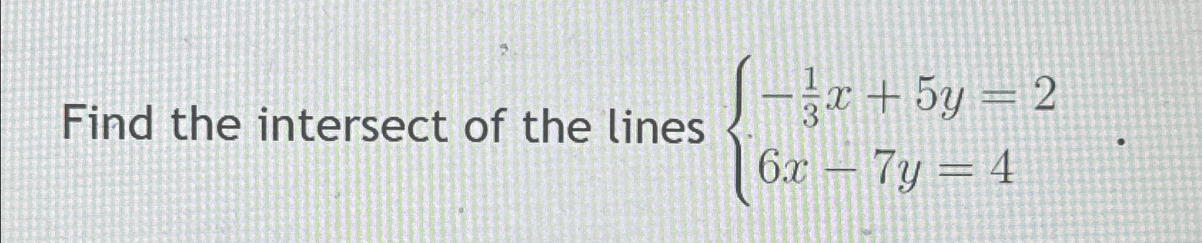 Solved Find the intersect of the lines -13x+5y=26x-7y=4 | Chegg.com