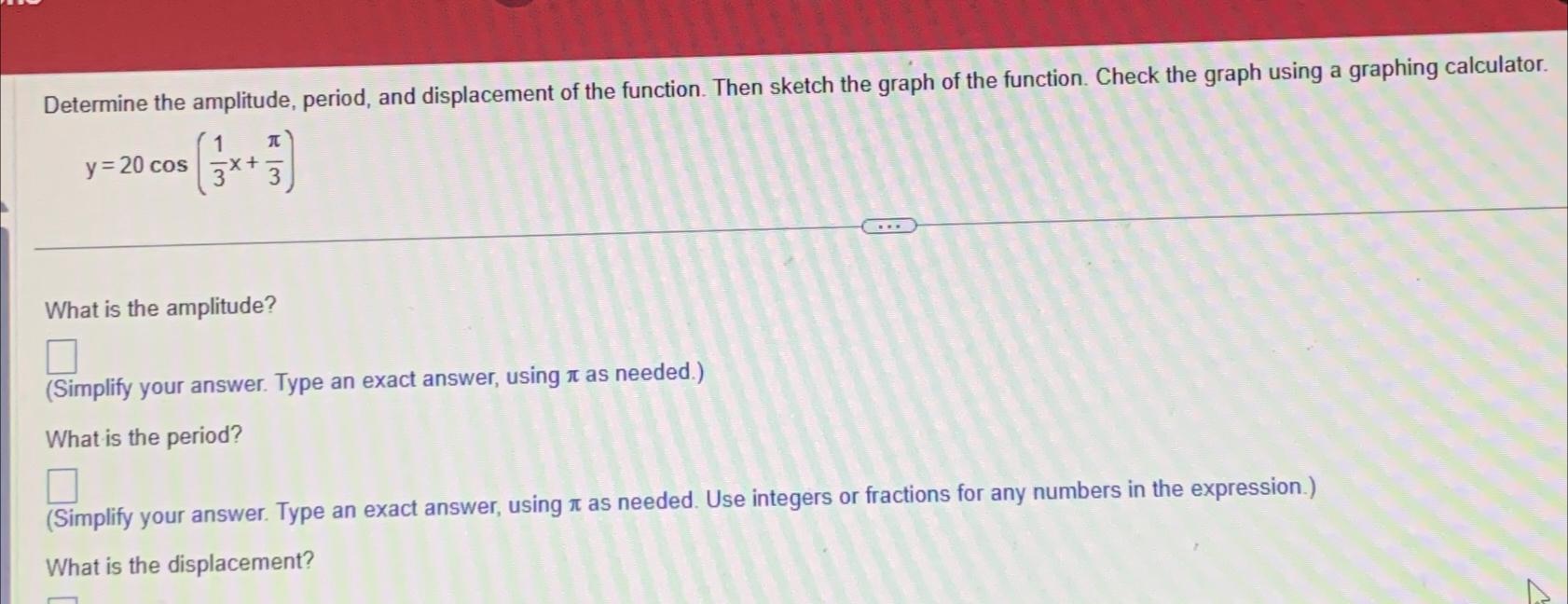 Solved Determine the amplitude, period, and displacement of | Chegg.com